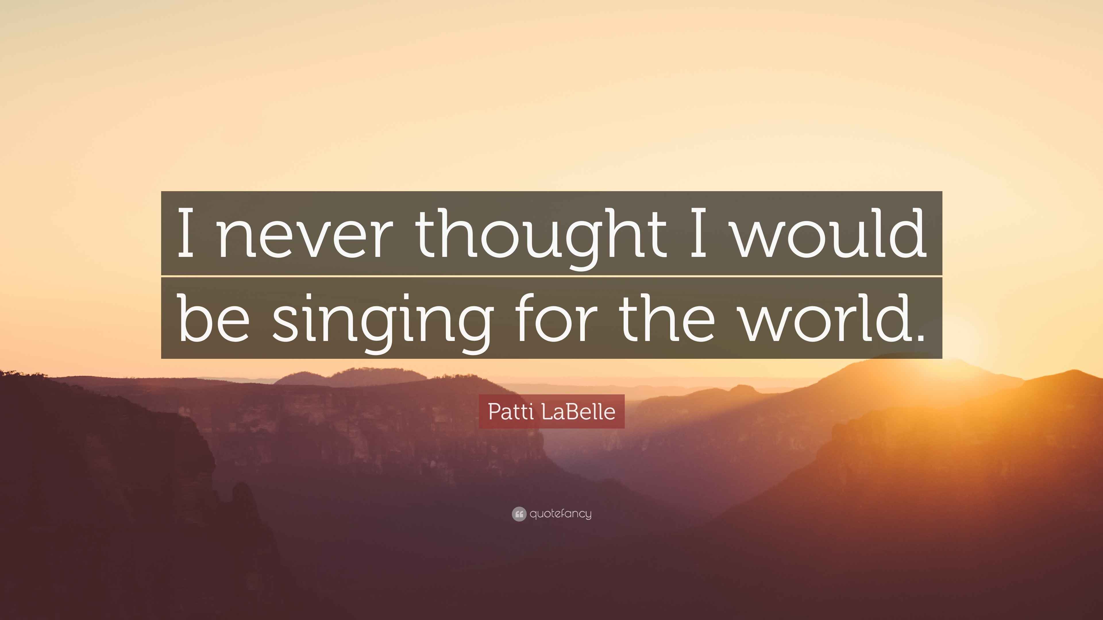 Patti LaBelle Quote: “I never thought I would be singing for the world.”