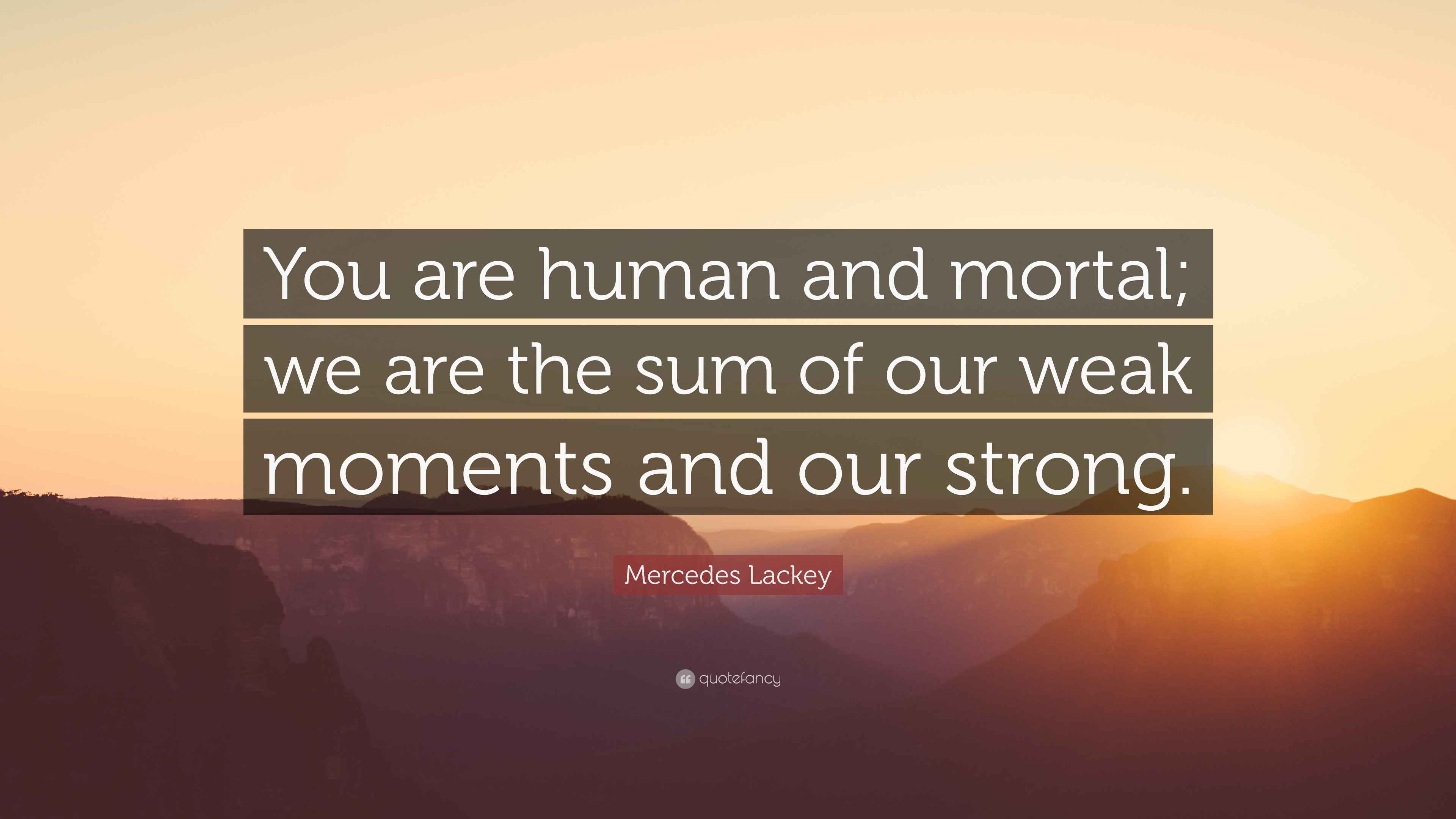 Mercedes Lackey Quote: “You are human and mortal; we are the sum of our ...