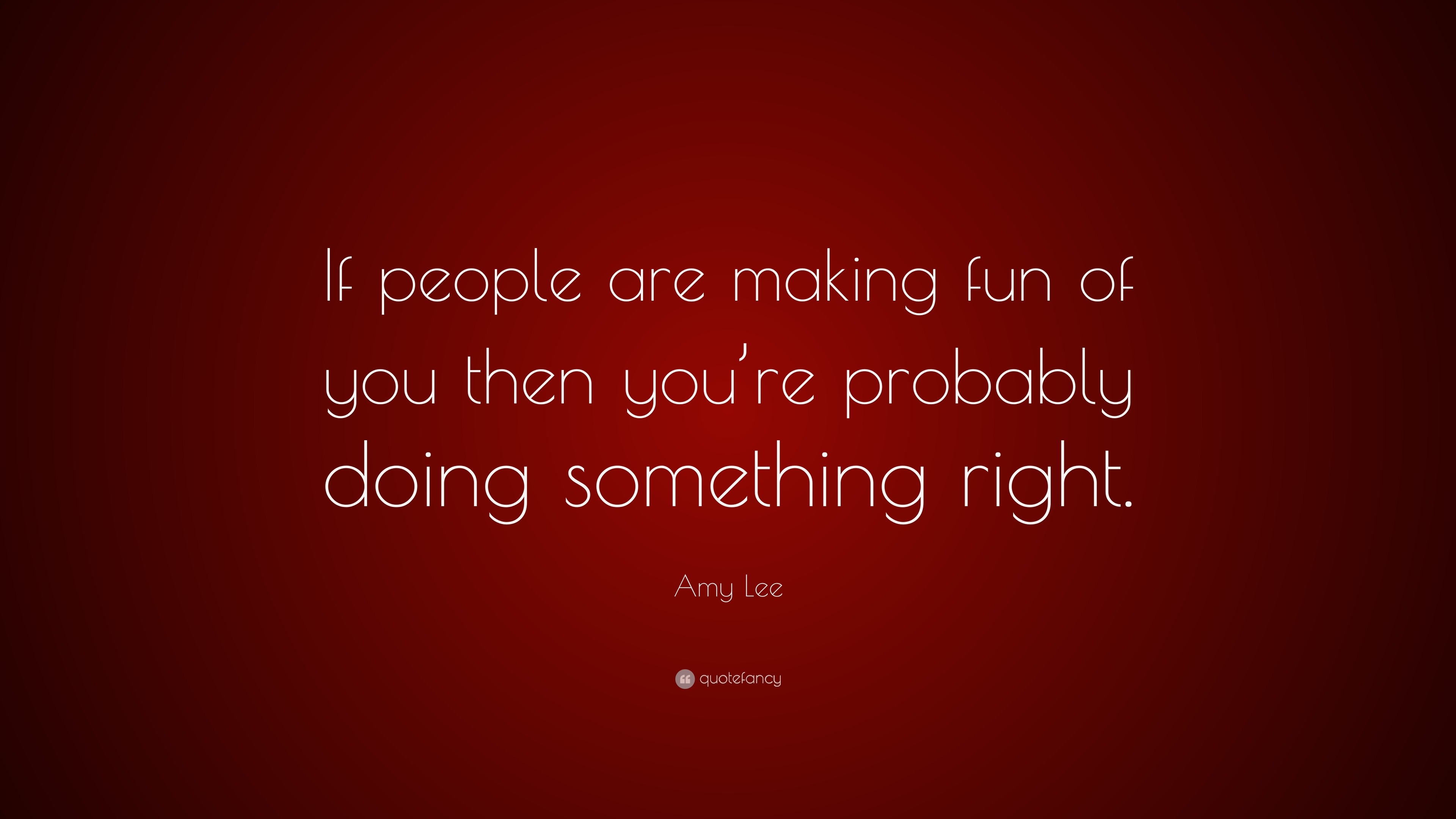 Amy Lee Quote: “If people are making fun of you then you’re probably ...