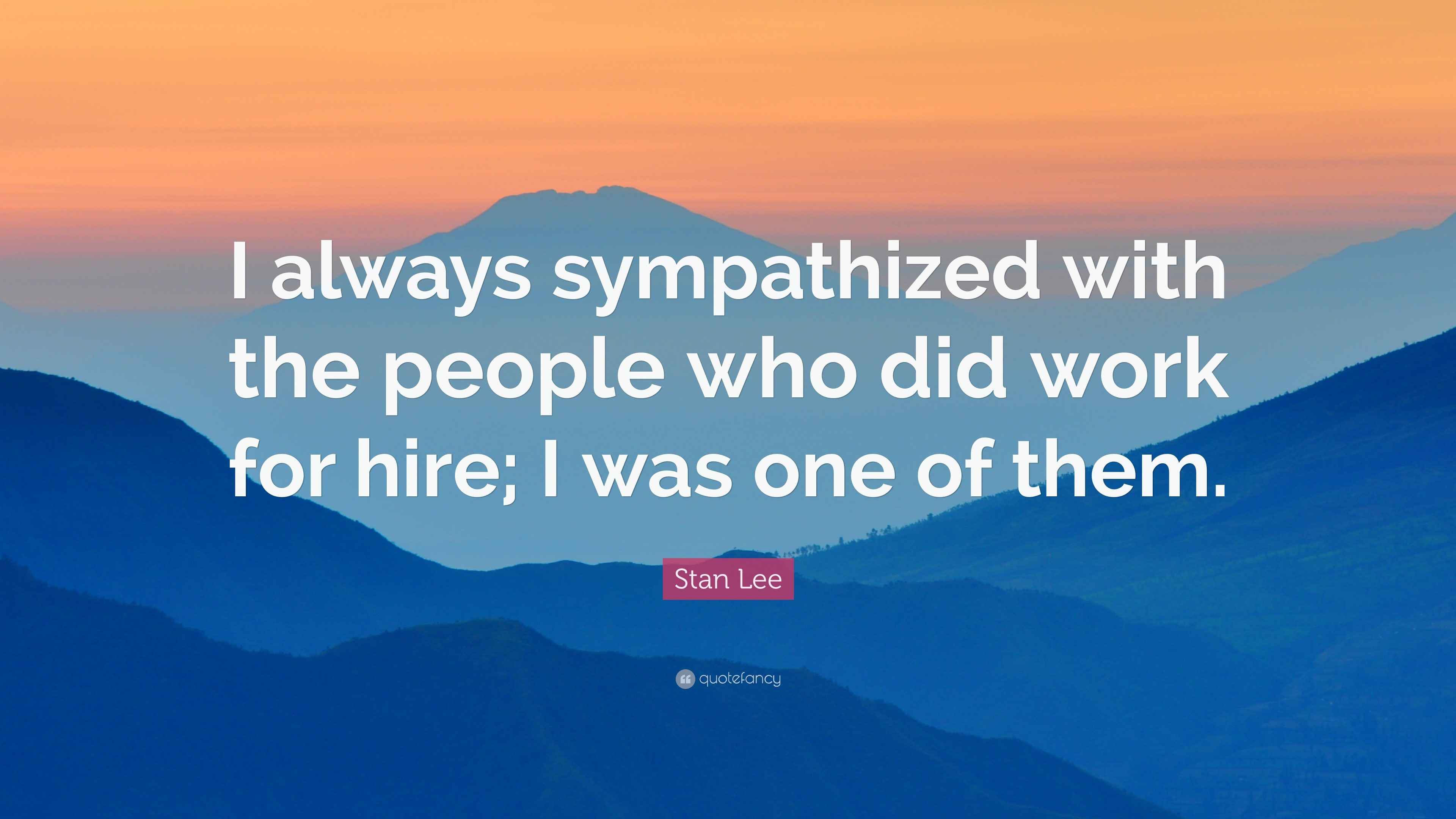 Stan Lee Quote: “I always sympathized with the people who did work for ...