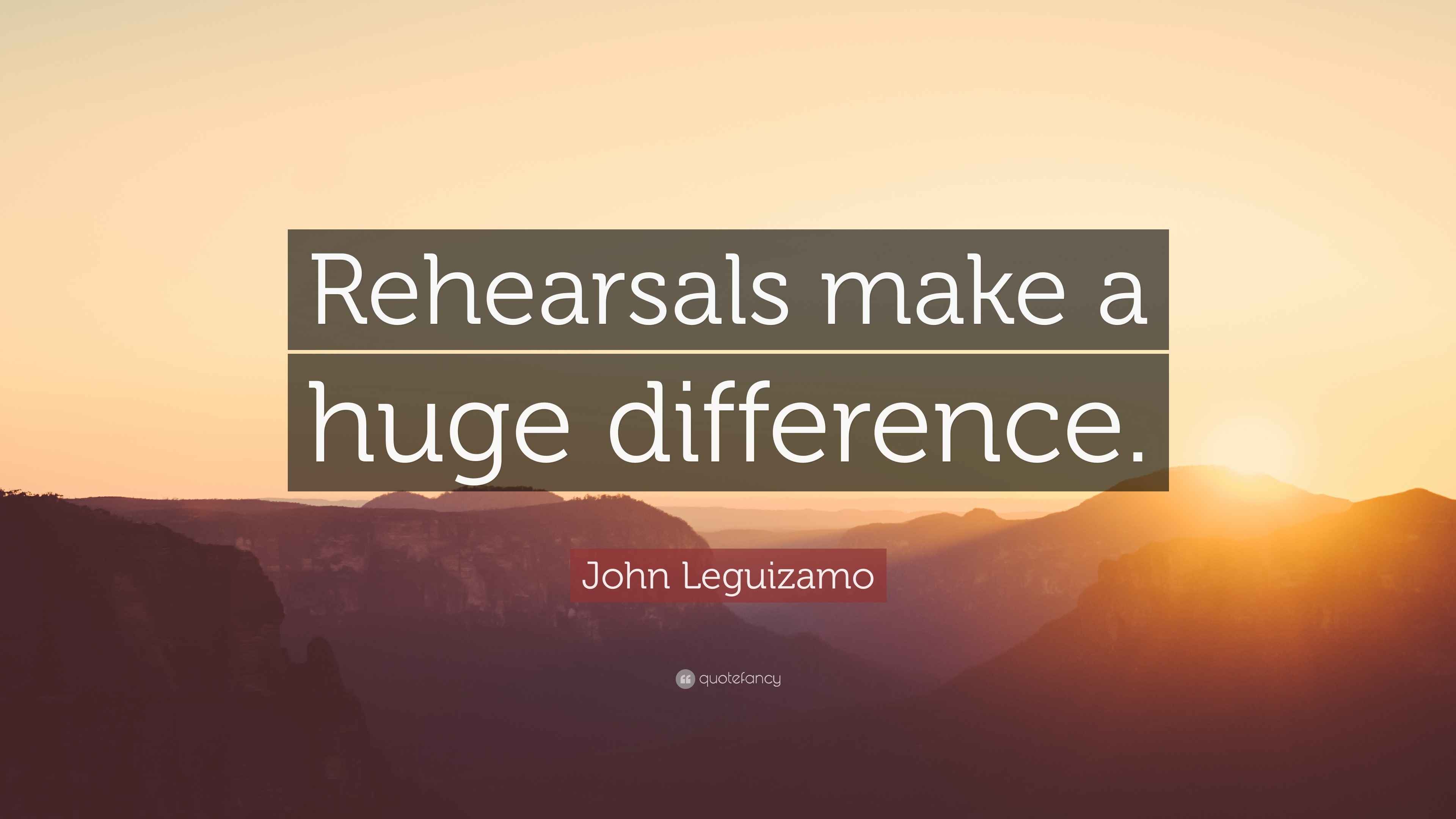John Leguizamo Quote: “Rehearsals make a huge difference.”