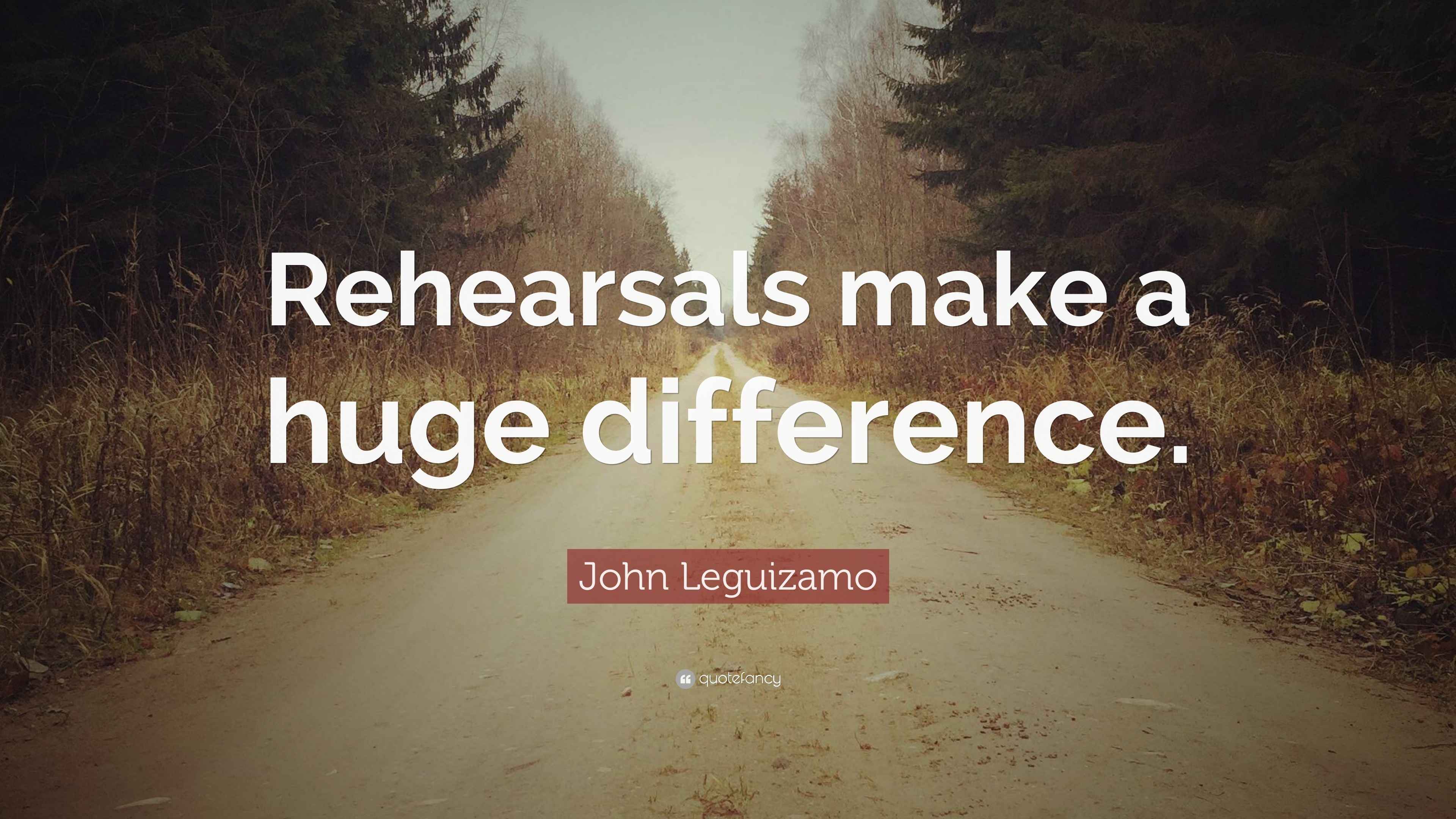 John Leguizamo Quote: “Rehearsals make a huge difference.”