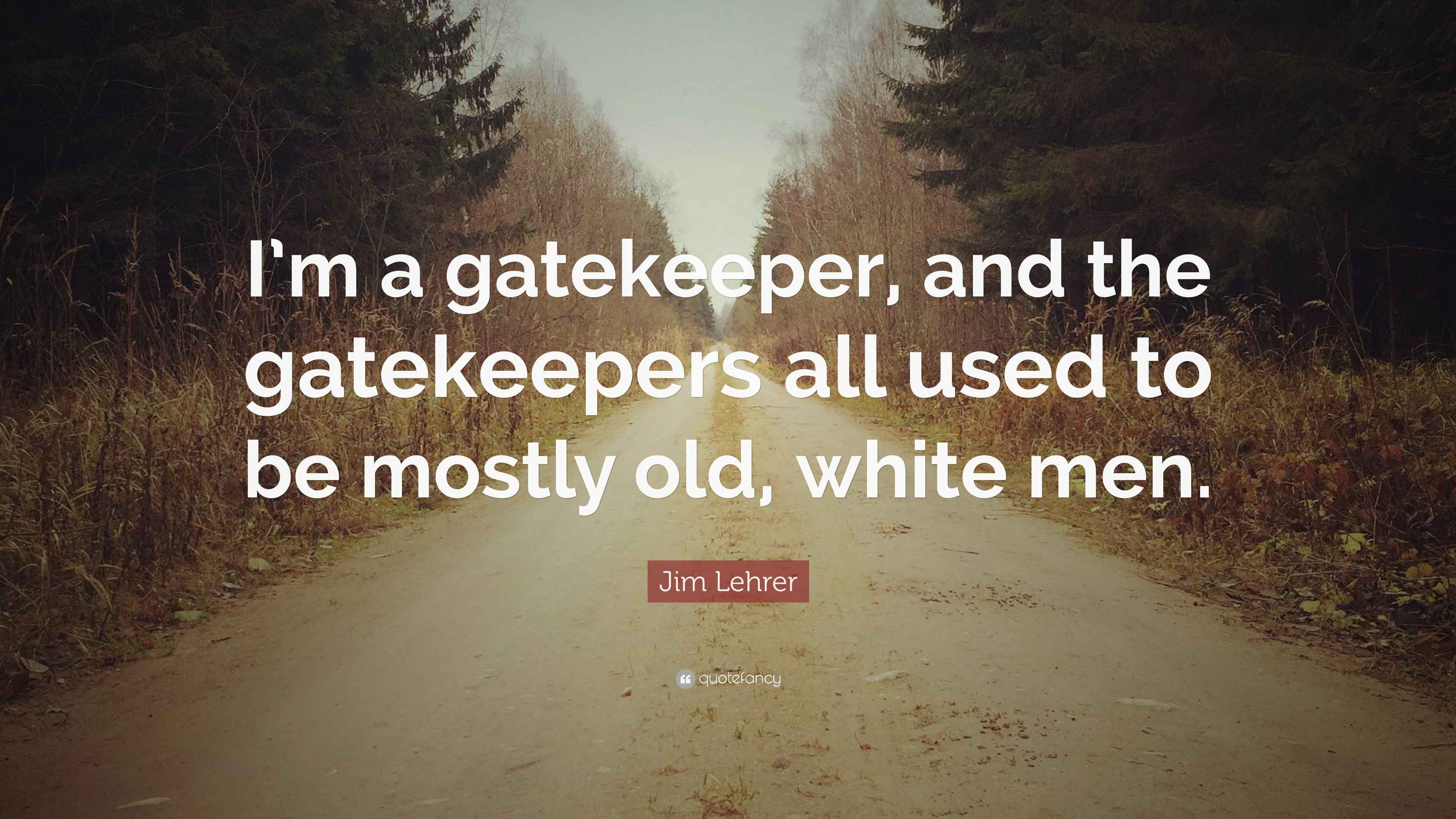 Jim Lehrer Quote: “I’m a gatekeeper, and the gatekeepers all used to be ...