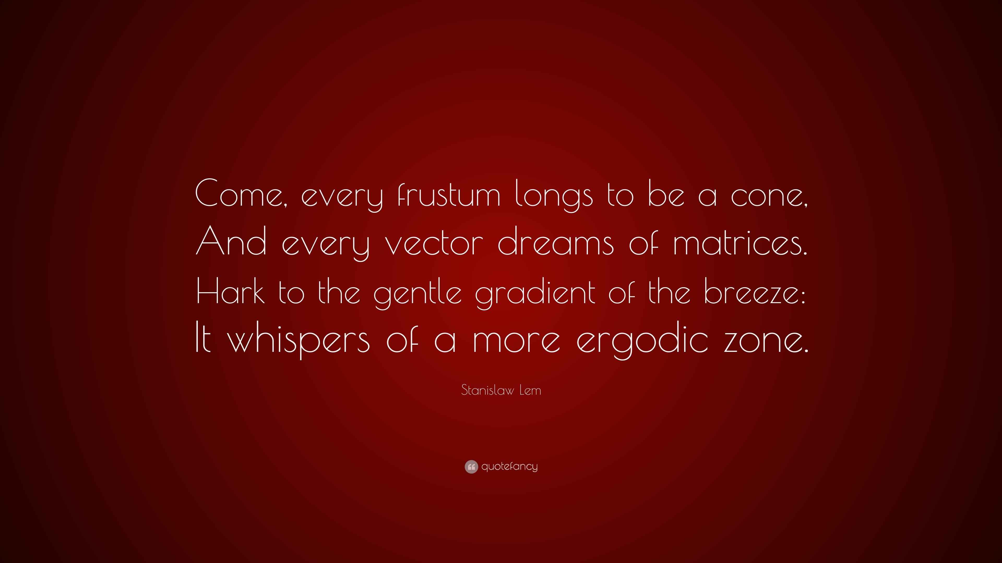 Stanislaw Lem Quote: “Come, every frustum longs to be a cone, And every ...