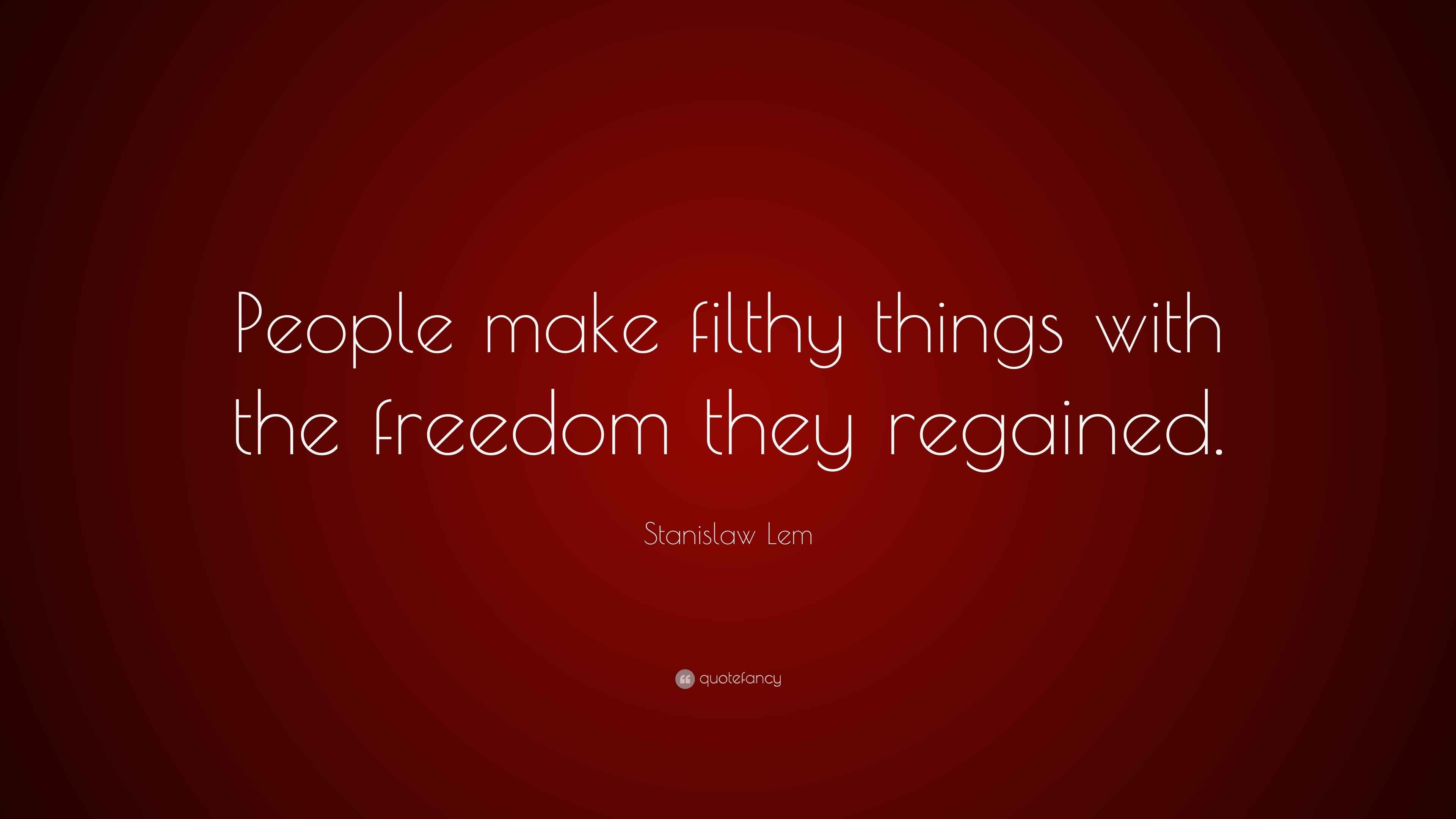 Stanislaw Lem Quote: “People make filthy things with the freedom they ...