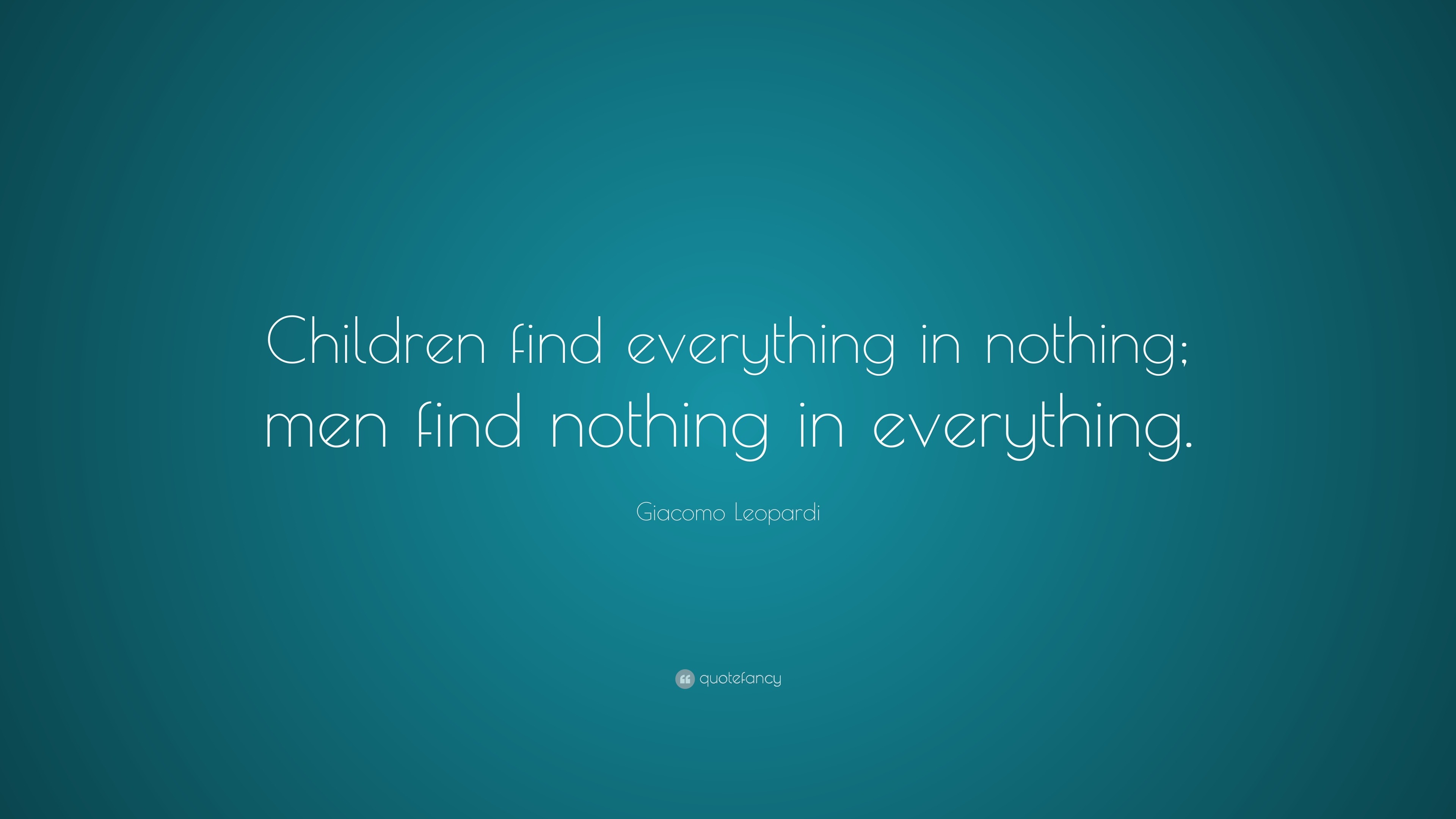 Giacomo Leopardi Quote: “Children find everything in nothing; men find ...