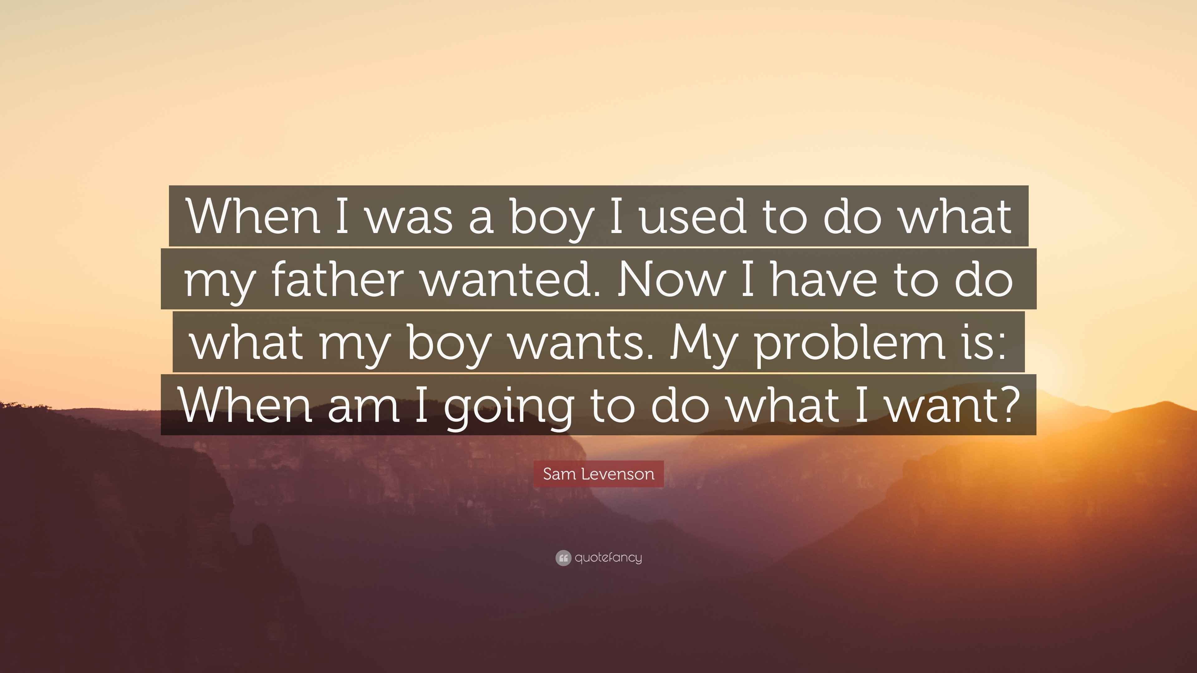 Sam Levenson Quote: “When I was a boy I used to do what my father ...