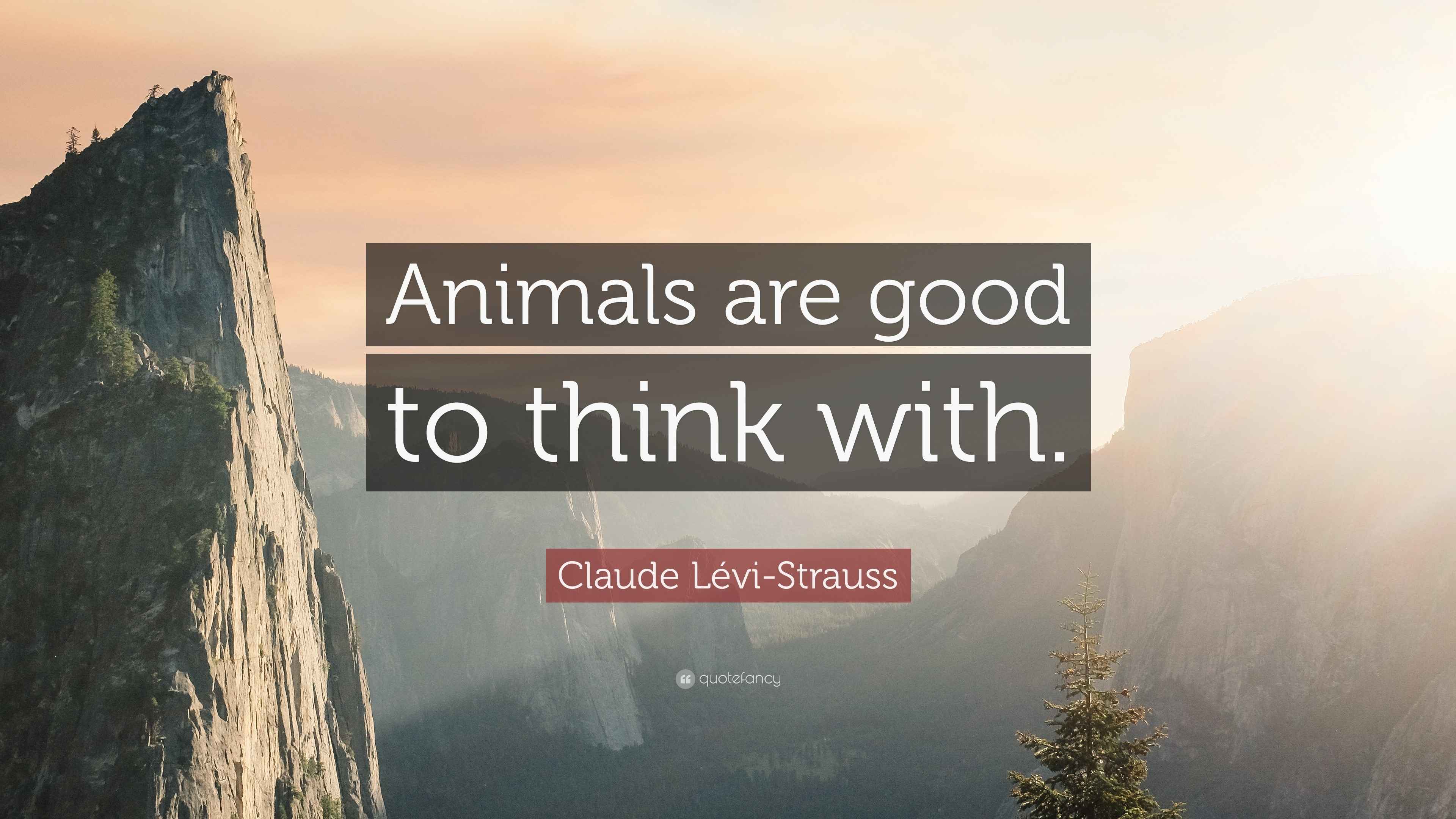 Claude Lévi-Strauss Quote: “Animals are good to think with.”
