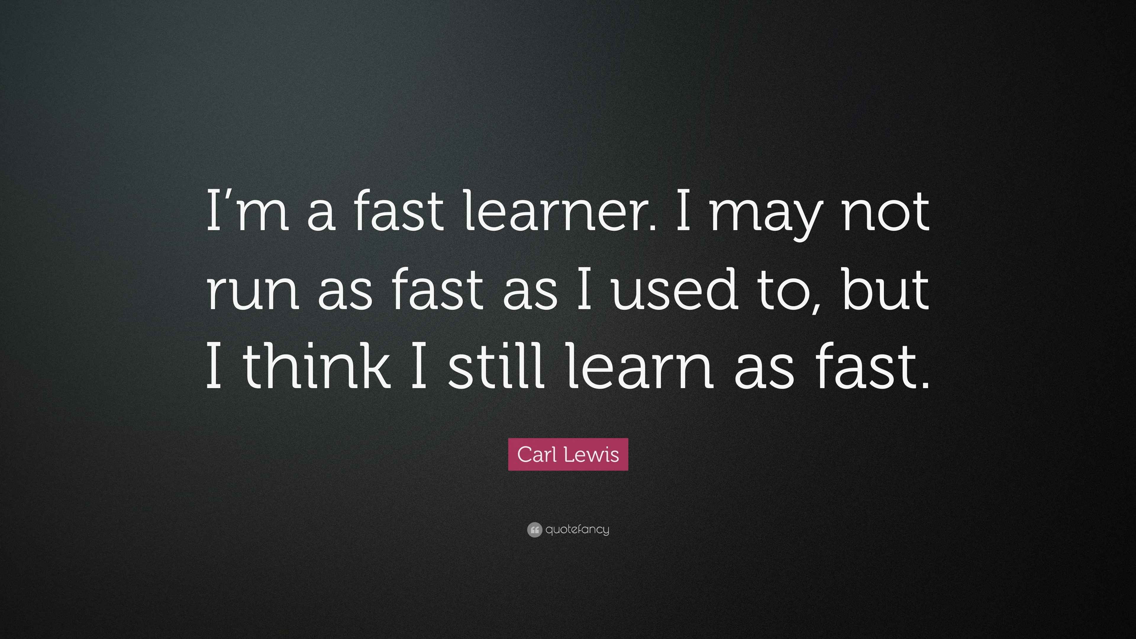 Carl Lewis Quote: “I’m a fast learner. I may not run as fast as I used ...