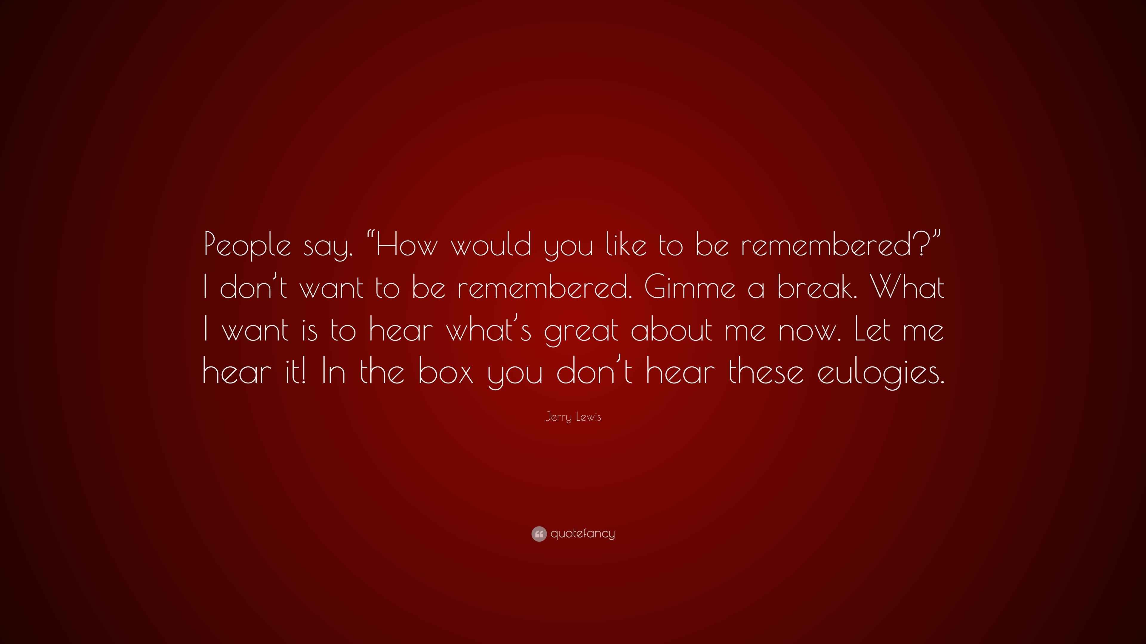 Jerry Lewis Quote: “People say, “How would you like to be remembered ...