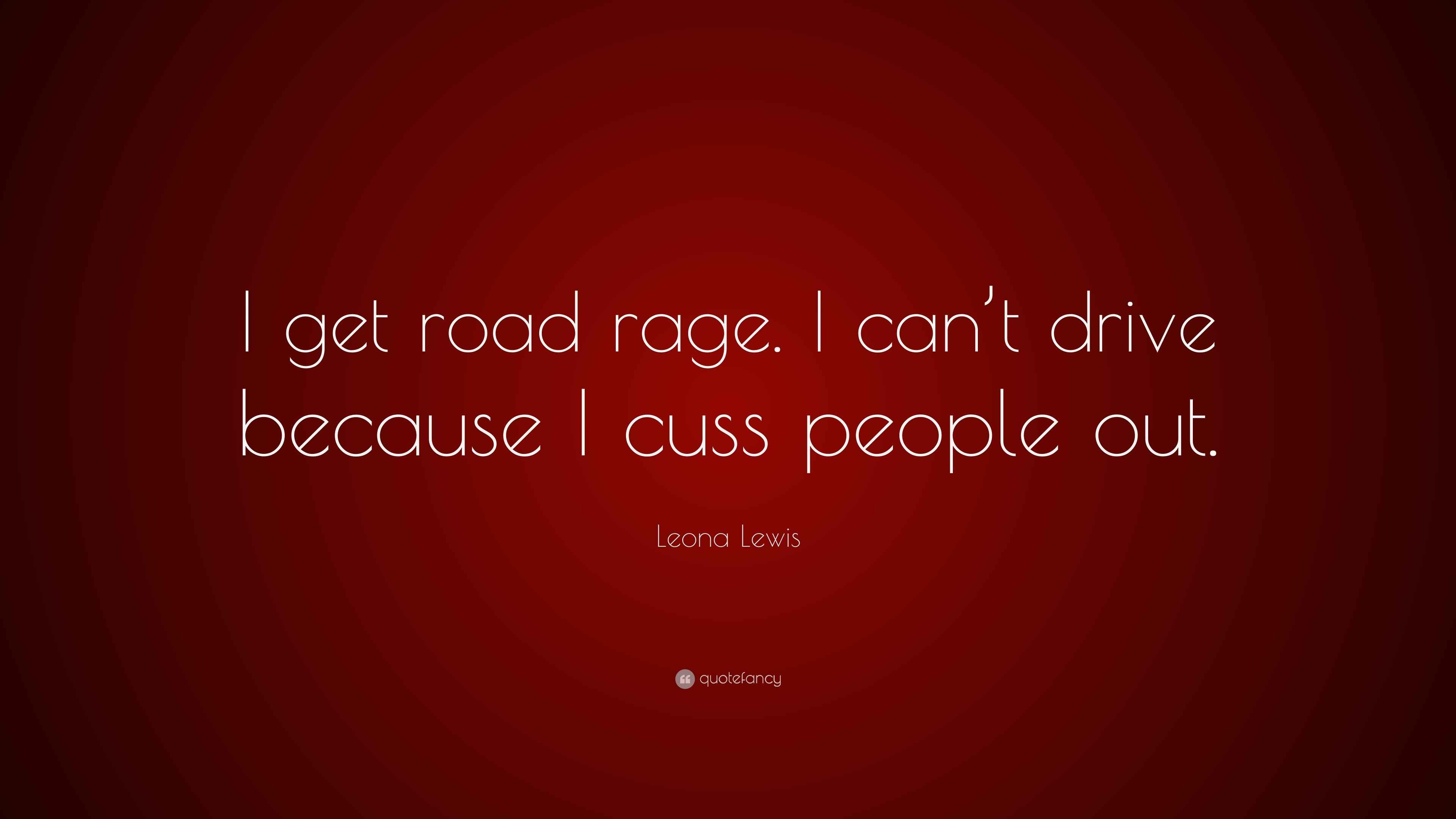 Leona Lewis Quote: “I get road rage. I can’t drive because I cuss ...