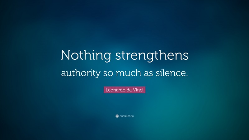 Leonardo da Vinci Quote: “Nothing strengthens authority so much as silence.”