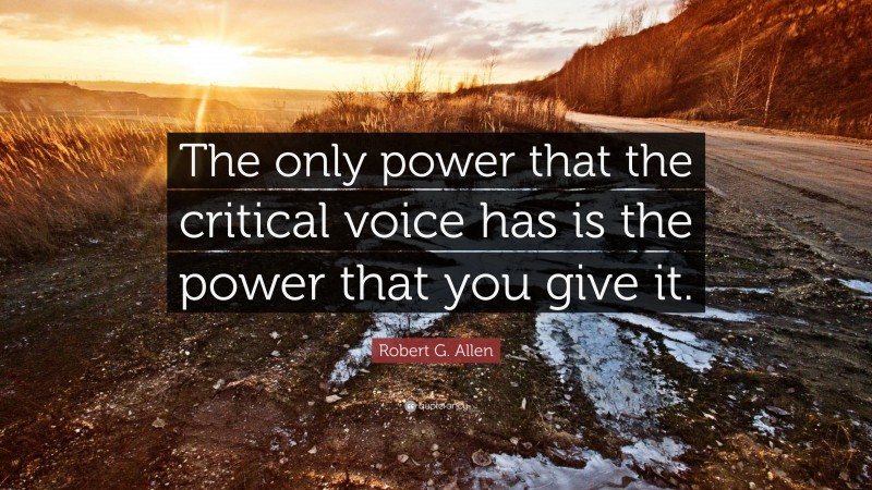 Robert G. Allen Quote: “The only power that the critical voice has is ...