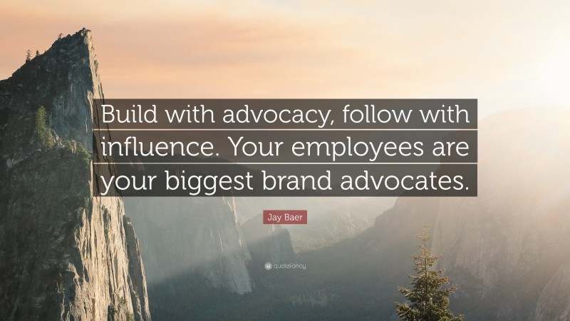 Jay Baer Quote: “Build with advocacy, follow with influence. Your ...