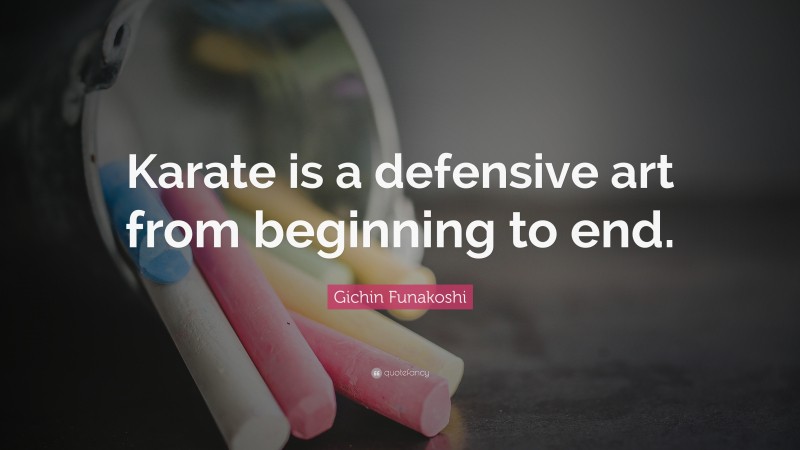 Gichin Funakoshi Quote: “Karate is a defensive art from beginning to end.”
