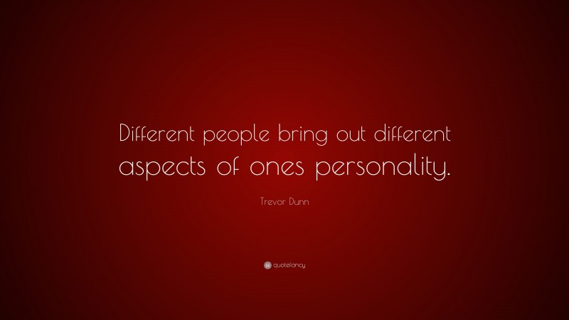 Trevor Dunn Quote: “Different people bring out different aspects of ...