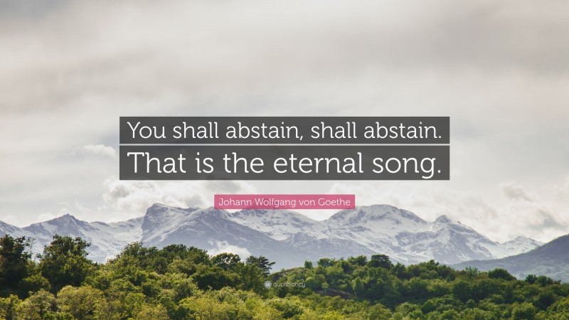 Johann Wolfgang von Goethe Quote: “You shall abstain, shall abstain ...