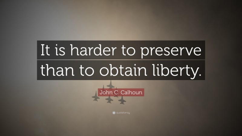 John C. Calhoun Quote: “It is harder to preserve than to obtain liberty.”