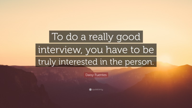 Daisy Fuentes Quote: “To do a really good interview, you have to be ...
