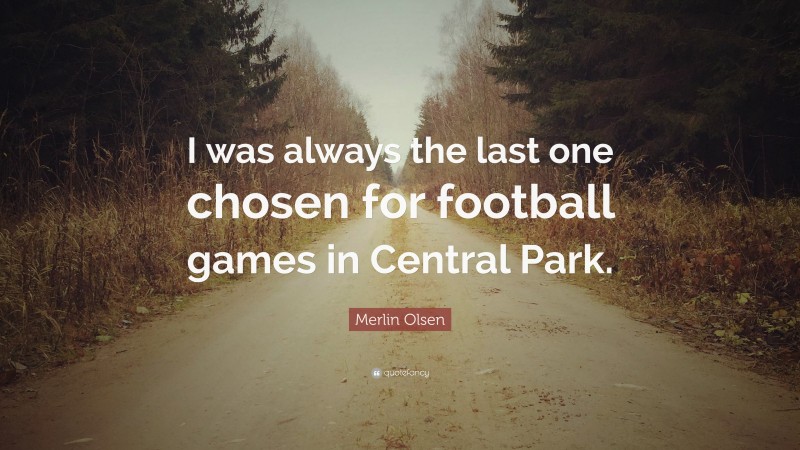 Merlin Olsen Quote: “I was always the last one chosen for football ...