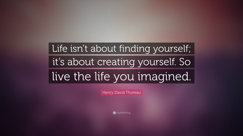 Henry David Thoreau Quote: “Life isn’t about finding yourself; it’s ...