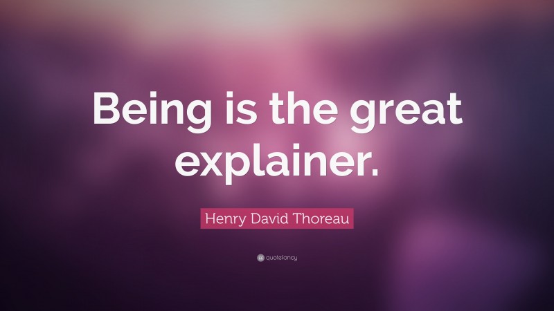 Henry David Thoreau Quote: “Being is the great explainer.”