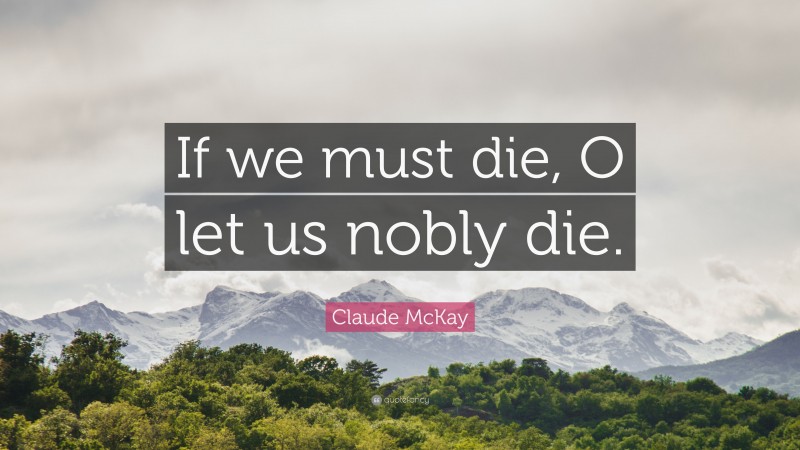 Claude McKay Quote: “If we must die, O let us nobly die.”