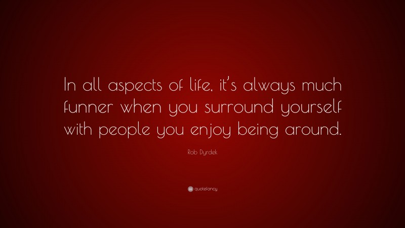 Rob Dyrdek Quote: “In all aspects of life, it’s always much funner when ...