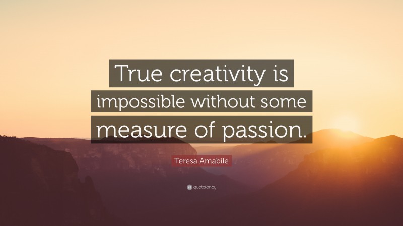 Teresa Amabile Quote: “True creativity is impossible without some ...
