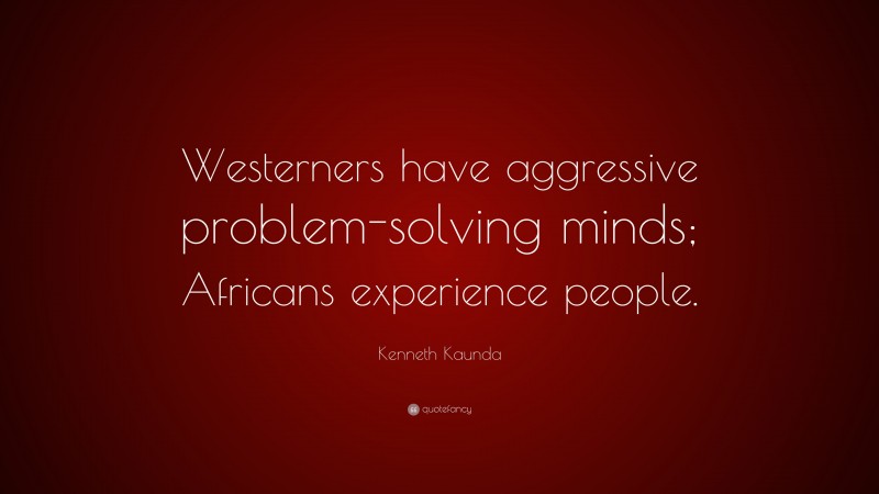 Kenneth Kaunda Quote: “Westerners have aggressive problem-solving minds ...