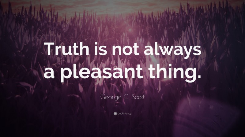 George C. Scott Quote: “Truth is not always a pleasant thing.”