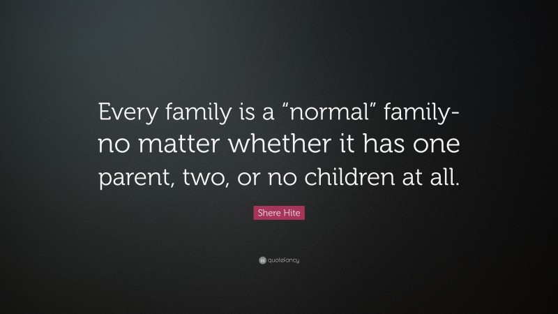 Shere Hite Quote: “Every family is a “normal” family- no matter whether ...