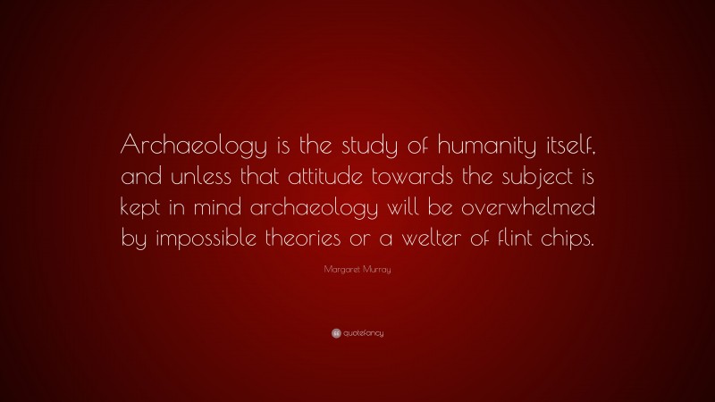 Margaret Murray Quote: “Archaeology is the study of humanity itself ...
