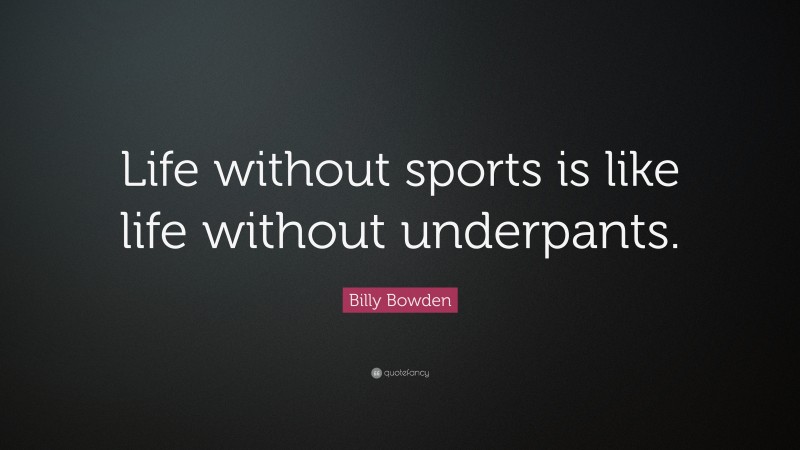 Billy Bowden Quote: “Life without sports is like life without underpants.”