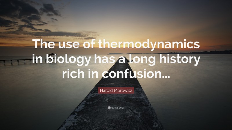 Harold Morowitz Quote: “The use of thermodynamics in biology has a long ...
