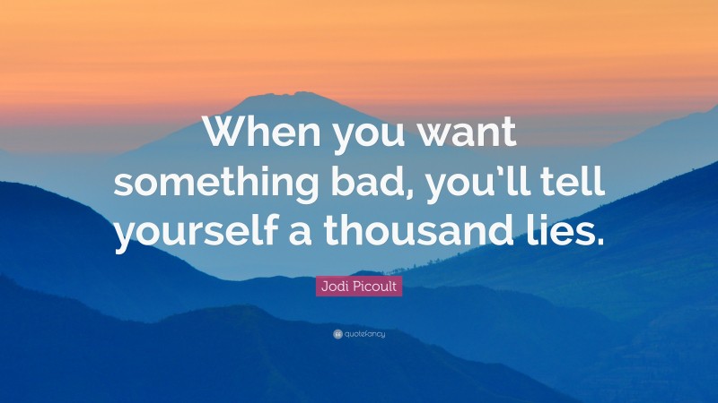 Jodi Picoult Quote: “When you want something bad, you’ll tell yourself ...