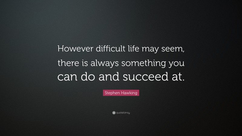 Stephen Hawking Quote: “However difficult life may seem, there is ...