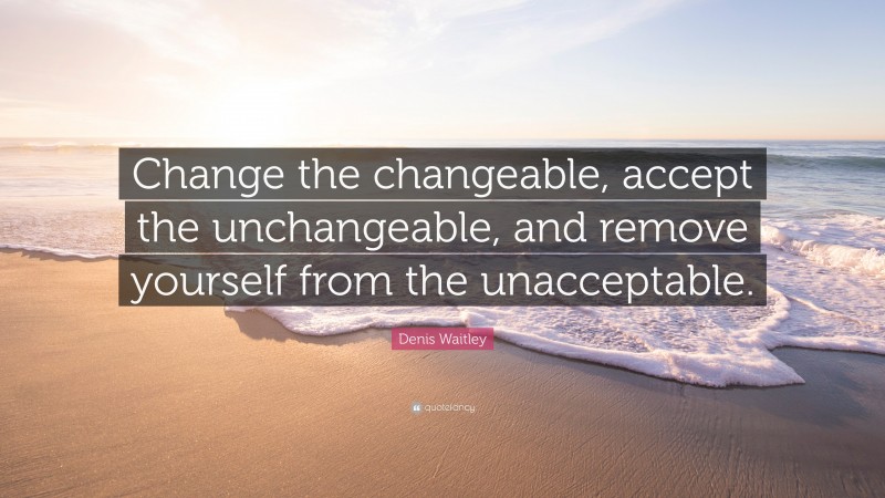 Denis Waitley Quote: “Change the changeable, accept the unchangeable ...