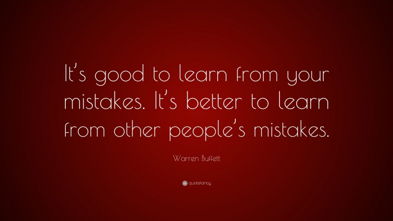 Warren Buffett Quote: “It’s good to learn from your mistakes. It’s better to learn from other ...