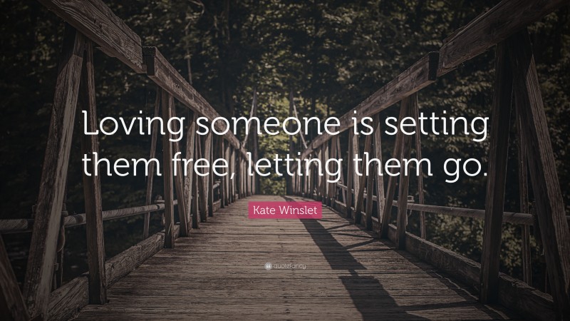 Kate Winslet Quote: “Loving someone is setting them free, letting them go.”