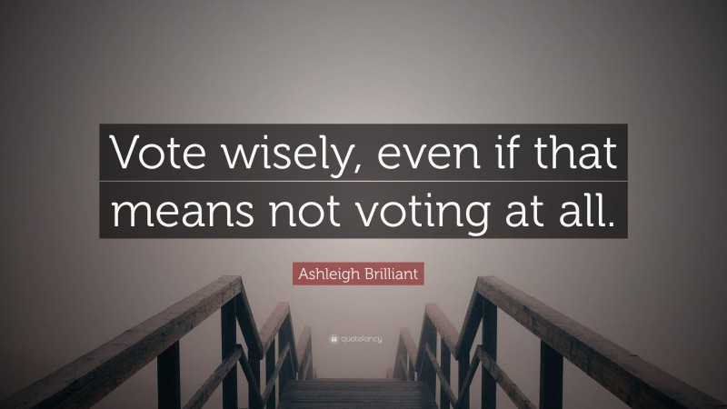 Ashleigh Brilliant Quote: “Vote wisely, even if that means not voting ...