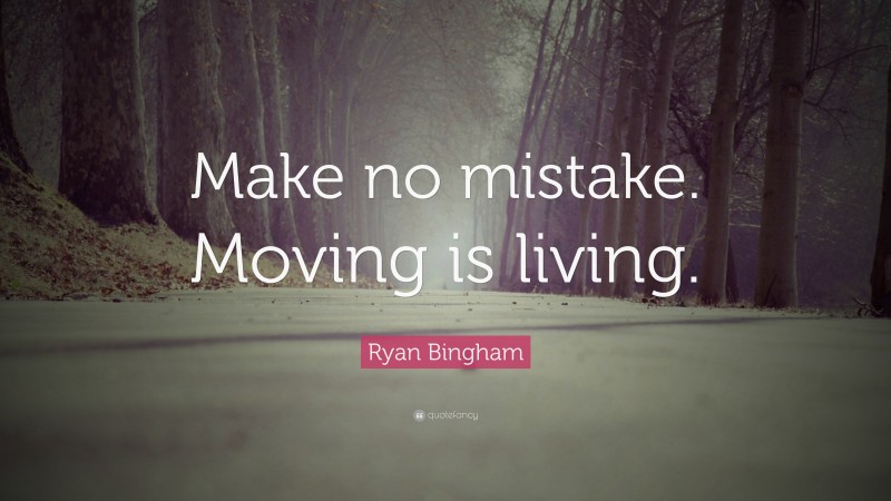 Ryan Bingham Quote: “Make no mistake. Moving is living.”