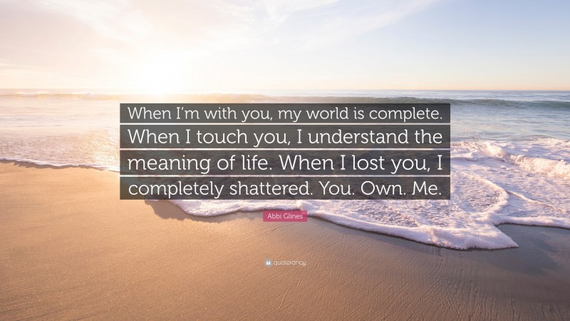 Abbi Glines Quote: “When I’m with you, my world is complete. When I ...