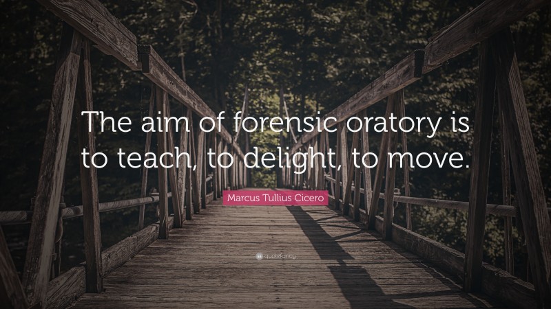 Marcus Tullius Cicero Quote: “The aim of forensic oratory is to teach ...