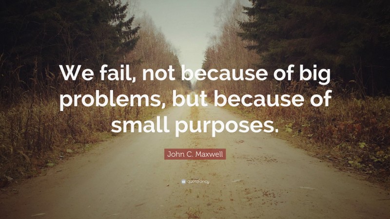 John C. Maxwell Quote: “We fail, not because of big problems, but ...