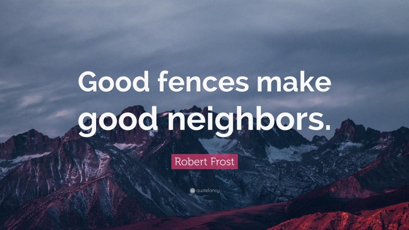 Robert Frost Quote: “Good fences make good neighbors.”