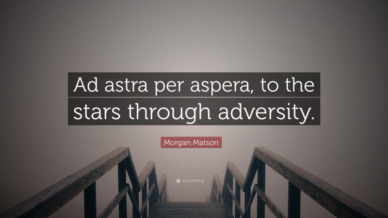 Morgan Matson Quote: “Ad astra per aspera, to the stars through adversity.”