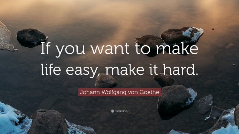 Johann Wolfgang von Goethe Quote: “If you want to make life easy, make ...