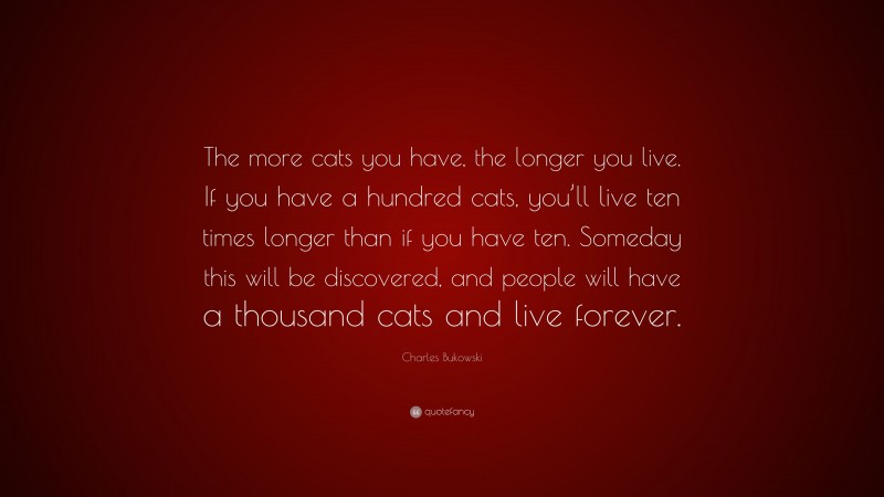 Charles Bukowski Quote: “The more cats you have, the longer you live ...