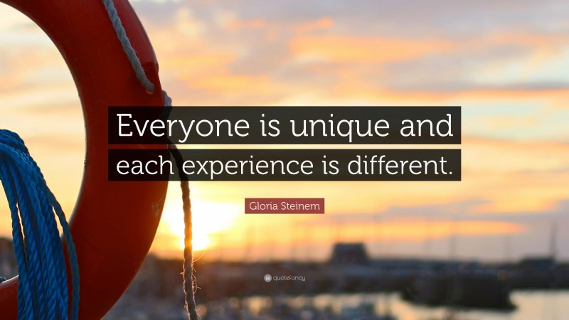 Gloria Steinem Quote: “Everyone is unique and each experience is ...